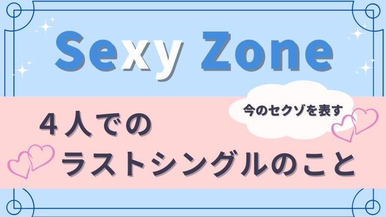 「僕らにとってすごく大事な曲」【Sexy Zone】4人で語るラストシングルへの思い♡ | TRILL【トリル】