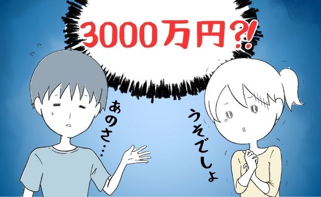 「さ、3000万円？！」夫の口から出てきた金額に驚愕。何に使うお金か聞くと…？ | TRILL【トリル】