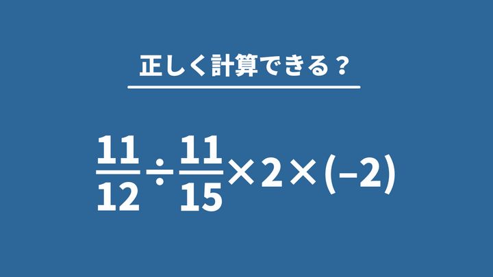 大人こそ挑戦してほしい問題「11/12÷11/15×2×(−2)」→正しく計算できる？ | TRILL【トリル】