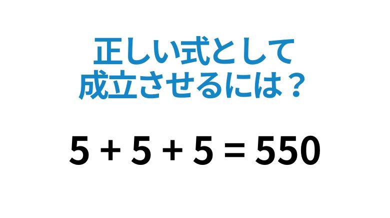 【ひらめき】間違った数式に一画足して正しくできる? 5 + 5 + 5 = 550 | TRILL【トリル】