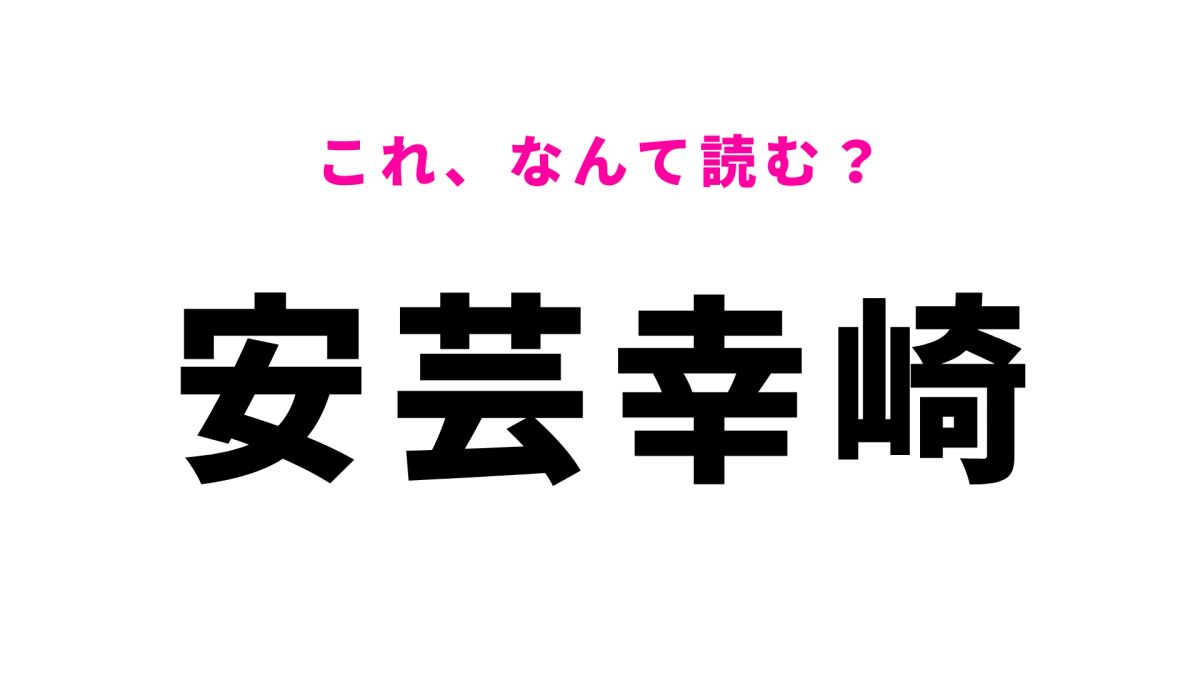 「安芸幸崎」はなんて読む？意外と苦戦するかも…！ | TRILL【トリル】