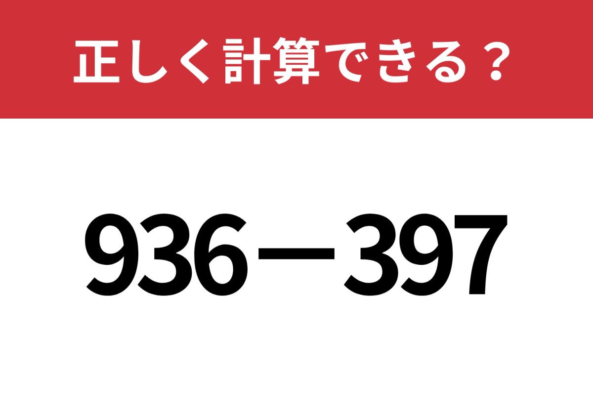 暗算で解くにはどうすればいい？「936−397」正しく計算できる？ | TRILL【トリル】