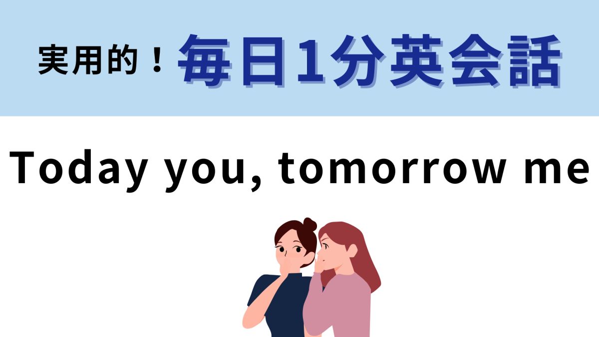 「Today you, tomorrow me」の意味は？「今日はあなた、明日は私」と直訳できるから…？【1分英会話】 | TRILL【トリル】