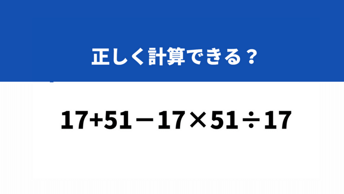 左から計算するのは間違い？！「17+51−17×51÷17」→正しく計算できる？ | TRILL【トリル】