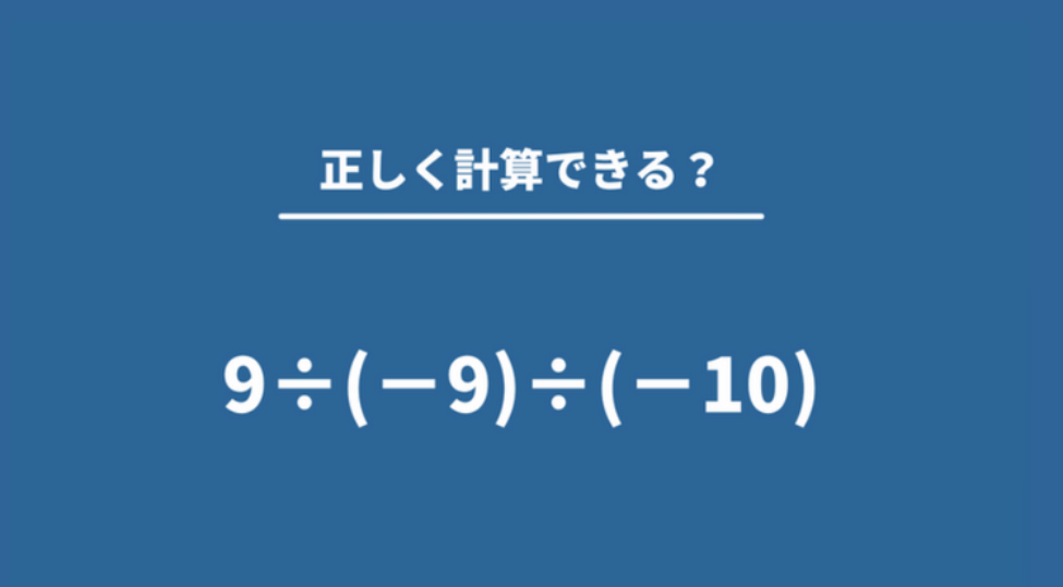 大人が意外と忘れてる数学「9÷(−9)÷(−10)」→正しく計算できる？ | TRILL【トリル】