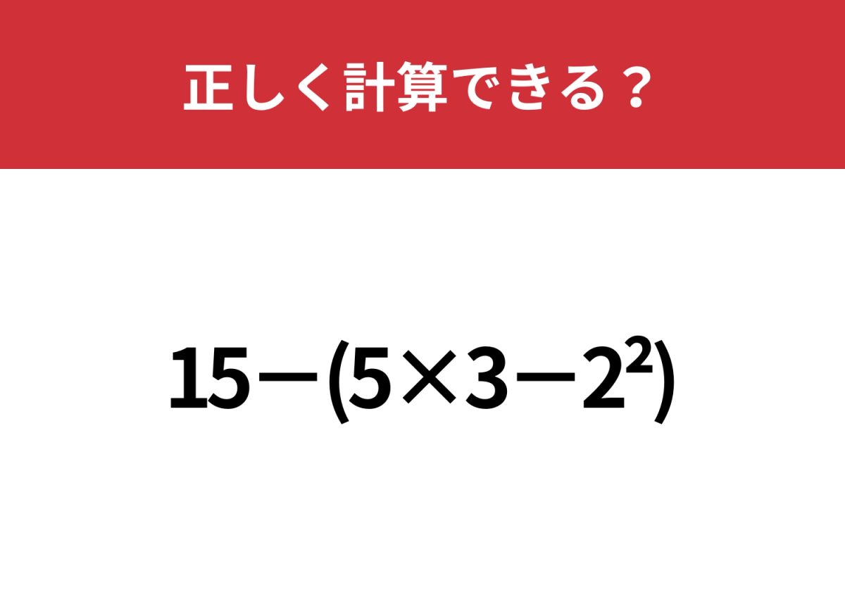 ひっかけには騙されないで！「15−(5×3−2^2)」正しく計算できる？ | TRILL【トリル】