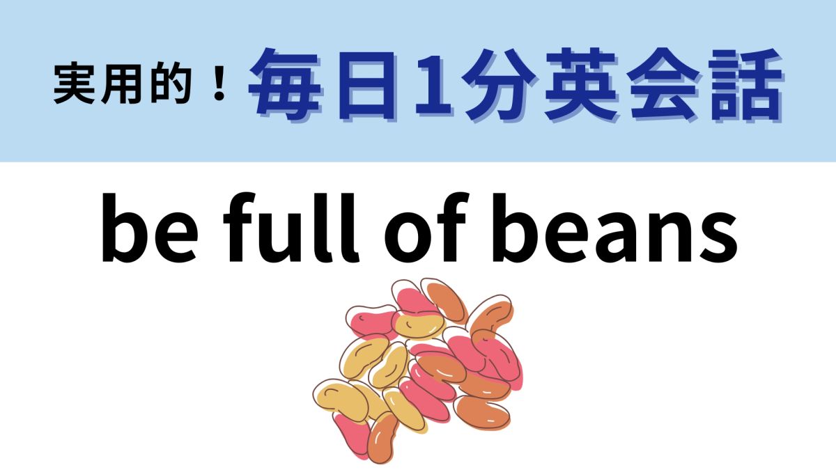 「be full of beans」の意味は？明日から使いたいポジティブなフレーズ！【1分英会話】 | TRILL【トリル】