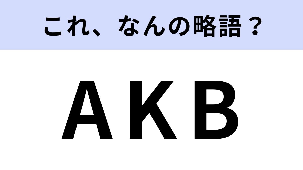 「AKB48」の「AKB」はなんの略？わからなかったらヤバイかも…！？ | TRILL【トリル】
