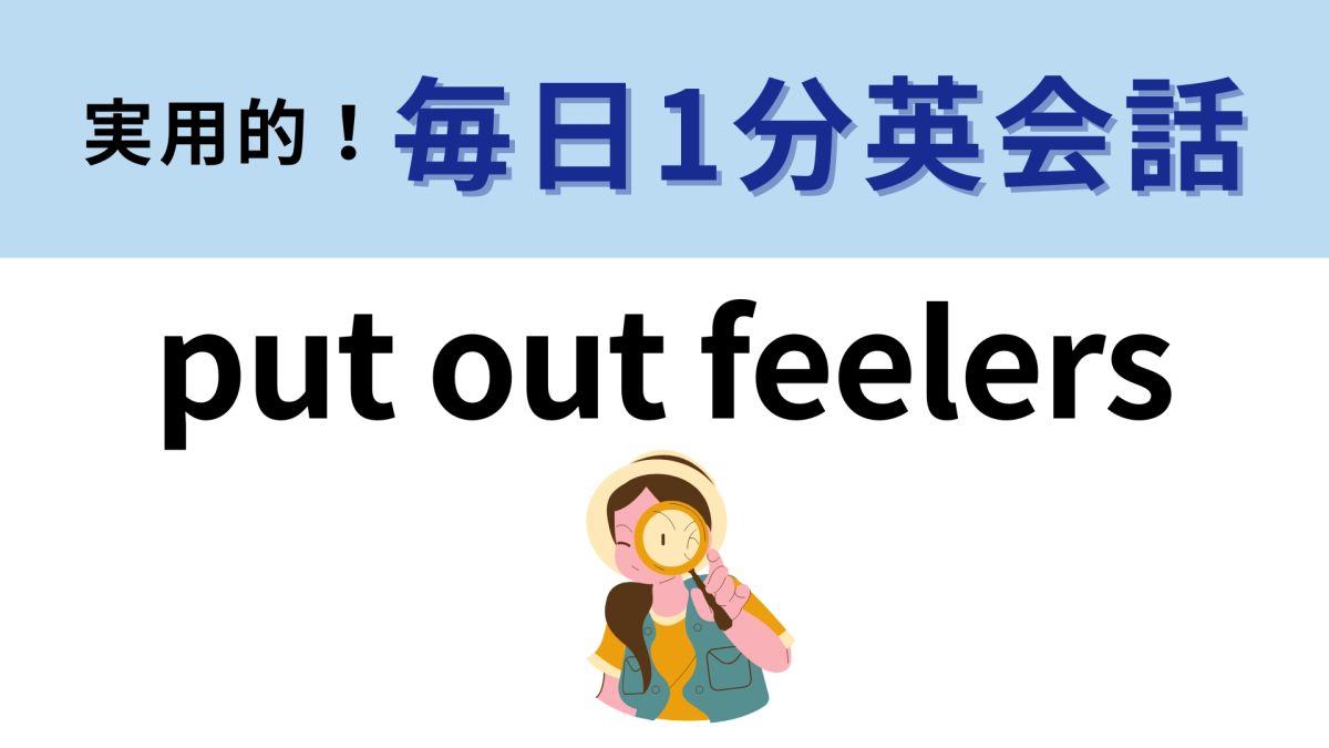 「put out feelers」の意味は？ビジネスシーンでよく使われるイディオム！【1分英会話】 | TRILL【トリル】