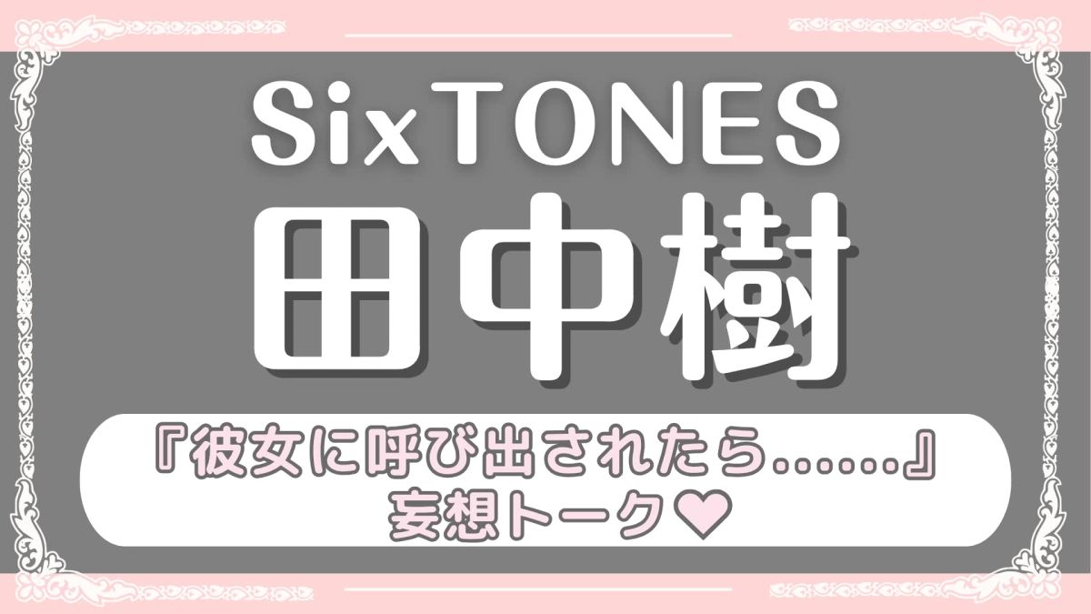「彼女に呼び出されたら...」をテーマに妄想トーク♡【SixTONES・田中樹】の意外すぎる恋愛観とは？ | TRILL【トリル】