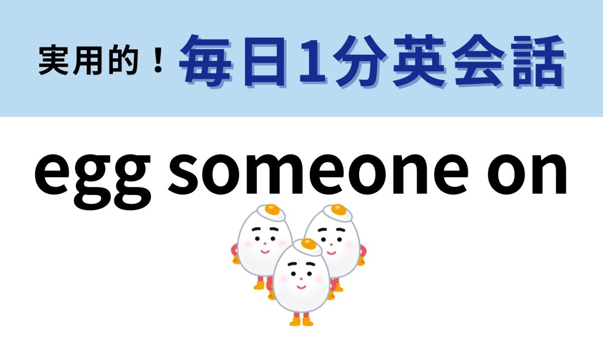 「egg someone on」の意味は？フレーズの雰囲気を想像してみて！【1分英会話】 | TRILL【トリル】