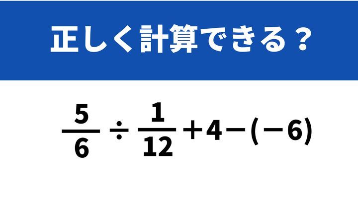 これどうやって計算するか覚えてる？「5/6÷1/12+4−(−6)」→正しく計算できる？ | TRILL【トリル】